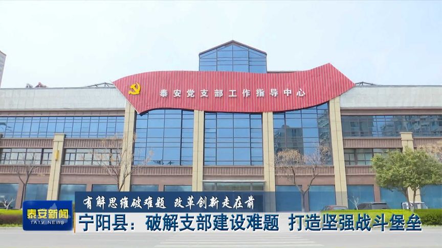 TATV视频丨宁阳县:破解支部建设难题 打造坚强战斗堡垒