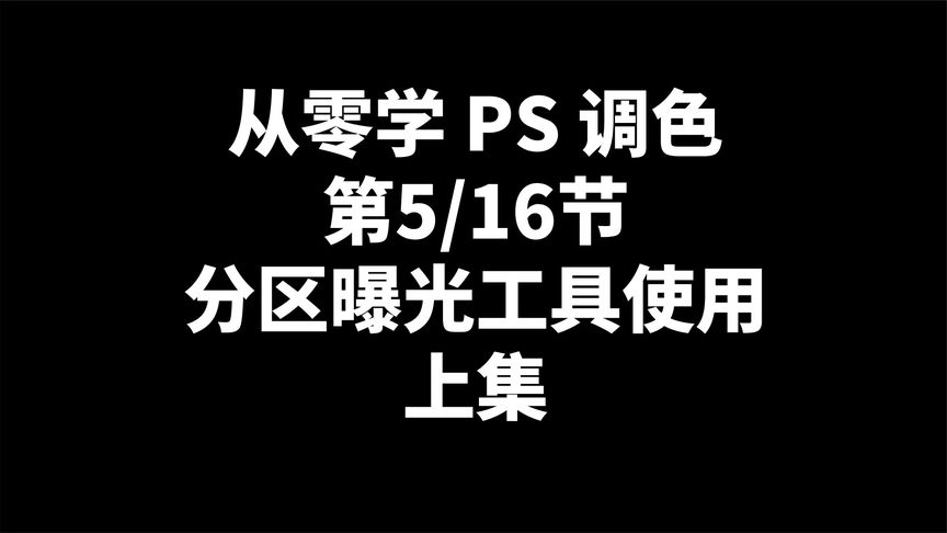 PS零基础修图教程-分区曝光PS工具使用-上集-进度5/16 点赞收藏