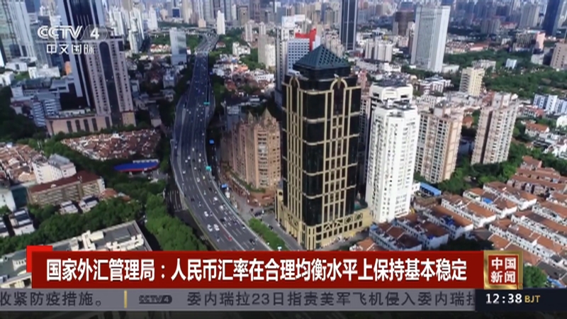 [中国新闻]国家外汇管理局:人民币汇率在合理均衡水平上保持基本稳定