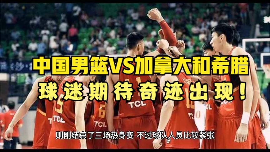 中国男篮对阵加拿大和希腊,球迷期待的奇迹会是易建联出现吗?