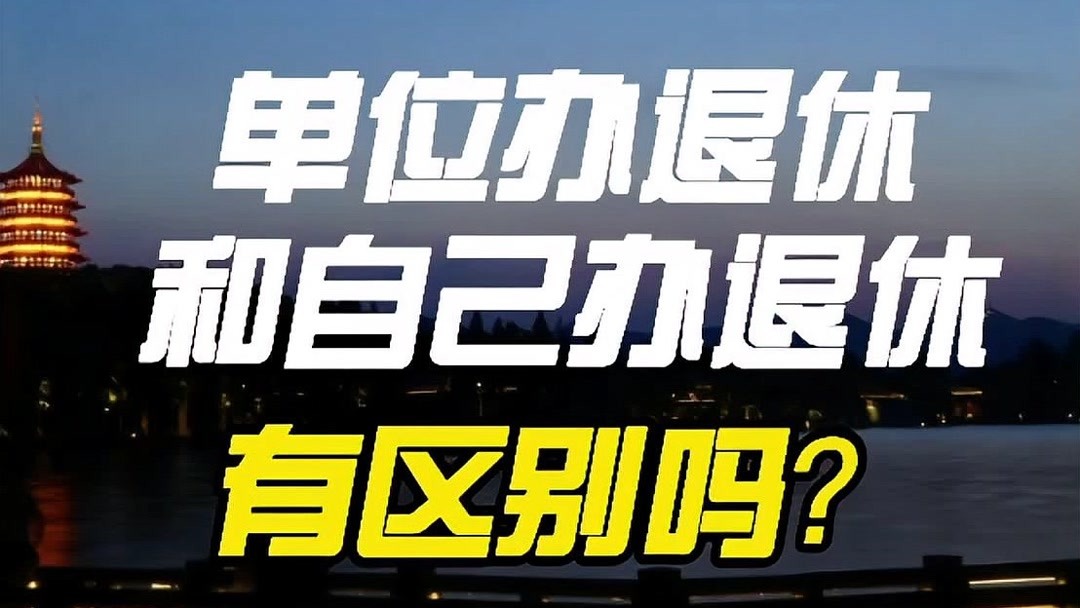 单位办退休和自己办退休,有区别吗?