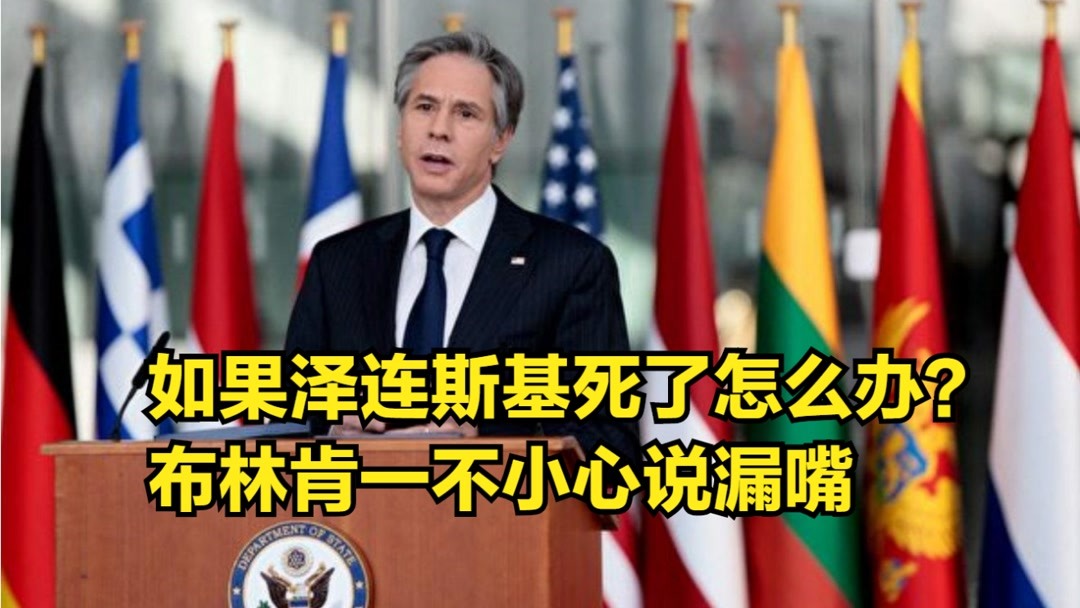 如果泽连斯基死了怎么办?布林肯说漏嘴:乌克兰政府已做好计划