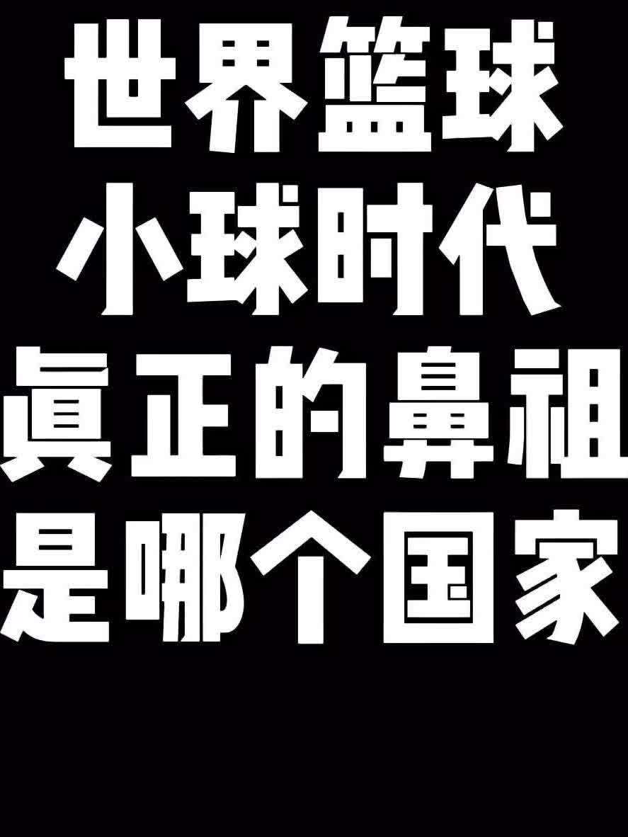 世界篮球小球时代真正的鼻祖是哪个国家来cba是球评人辽宁男篮中国...