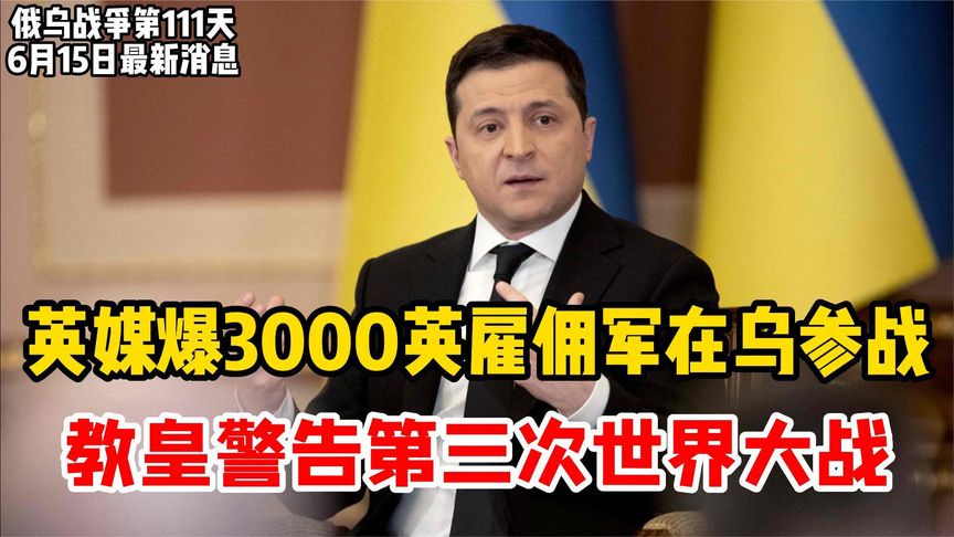 俄乌战争111天,3000英军被爆参战,教皇警告第三次世界大战开始