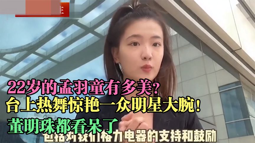 22岁的孟羽童有多美?台上热舞惊艳一众明星大腕!董明珠都看呆了