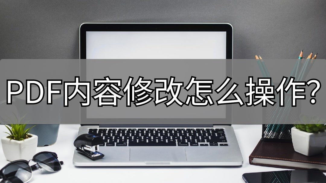 PDF内容修改怎么操作?一个好用的操作了解一下