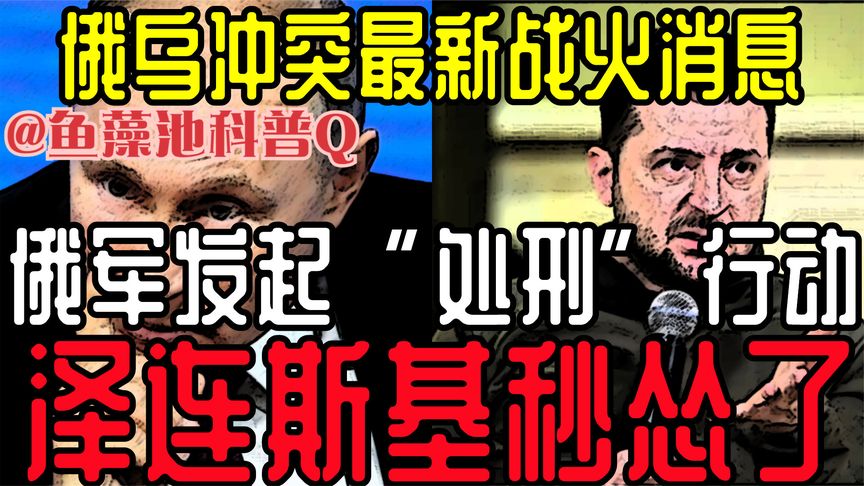 俄乌冲突最新战火消息,俄军发起“处刑”行动,泽连斯基秒怂了!