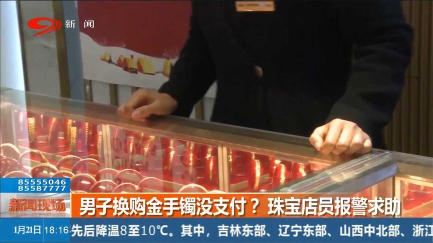 男子换购金手镯没支付?珠宝店员报警求助
