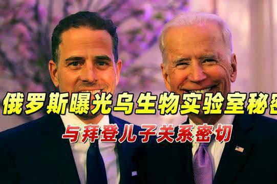 乌生物实验室秘密曝光,俄罗斯拿出最新证据,与拜登儿子关系密切