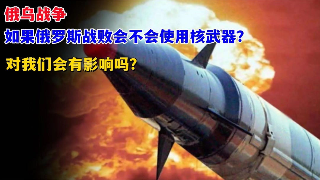 俄乌战争,如果俄罗斯战败会不会使用核武器?对我们会有影响吗?