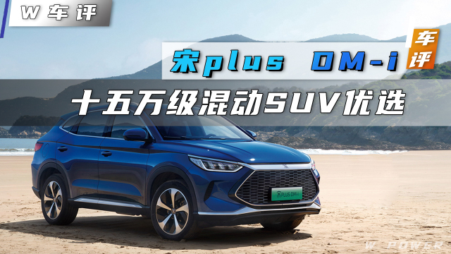 W车评|比亚迪宋plus DM-i,15万级别混动车型中的最优选