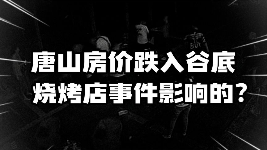 唐山又上热搜了!烧烤店打人事件引发连锁反应?唐山房价暴跌!