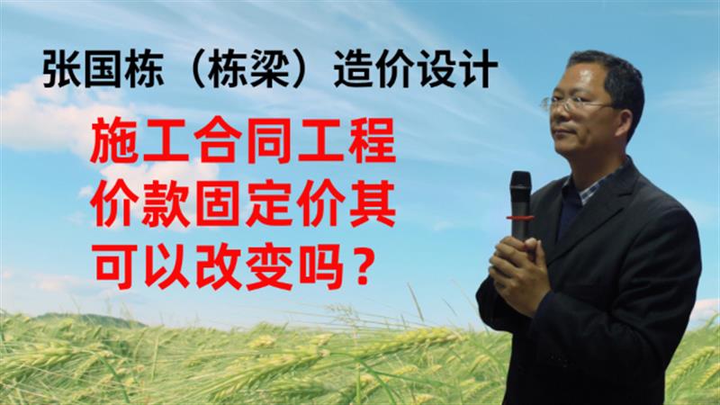张国栋(栋梁)造价设计:施工合同工程价款固定价其可以改变吗?