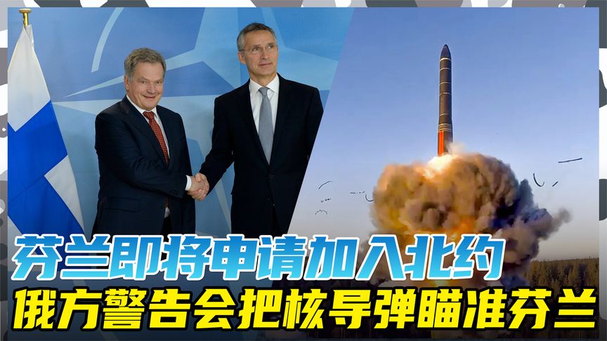 芬兰即将申请加入北约,俄方警告会把核导弹瞄准芬兰