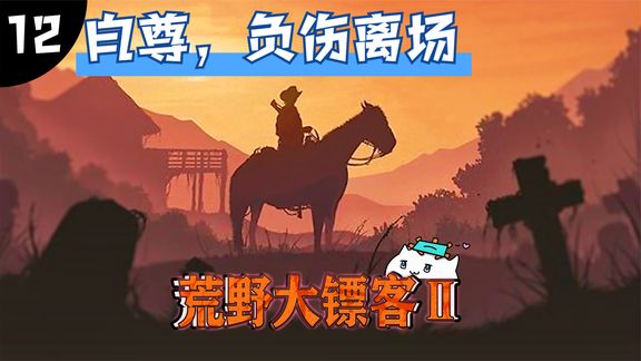 【荒野大镖客2】全流程实况攻略 12-自尊,负伤离场