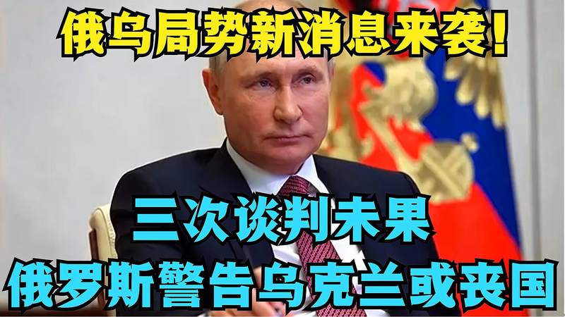 俄乌局势新消息来袭!三次谈判未果,俄罗斯警告乌克兰或丧国