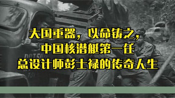 大国重器,以命铸之,中国核潜艇第一任总设计师彭士禄的传奇人生