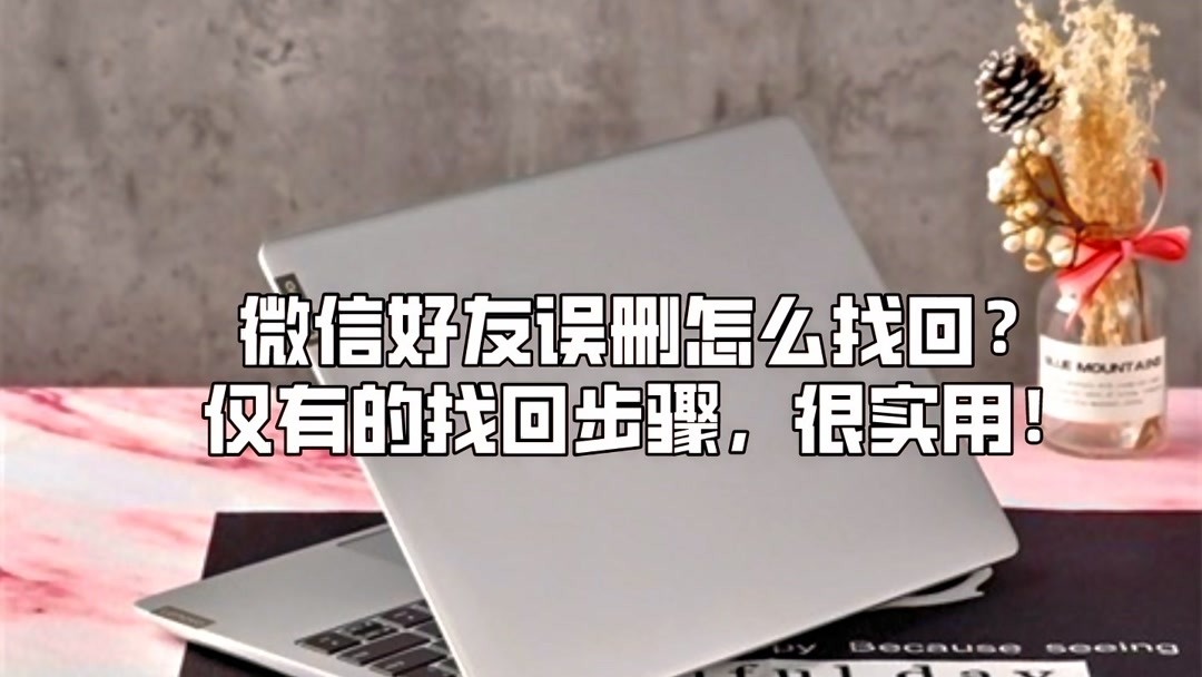 微信好友误删怎么找回?仅有的找回步骤,很实用!