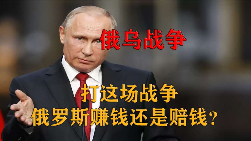 俄乌冲突爆发,俄罗斯打这场战争赚钱还是赔钱?结果超乎你想象。