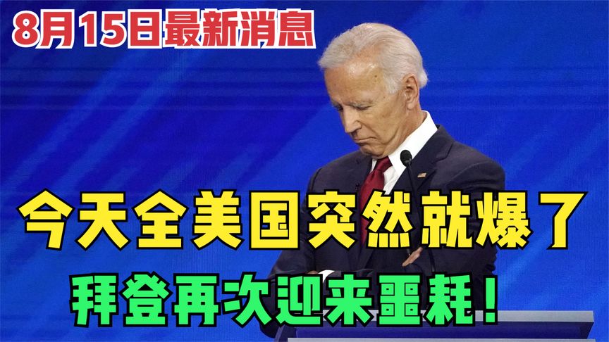 8月15日最新消息!今天全美国突然就爆了,拜登再次迎来噩耗!