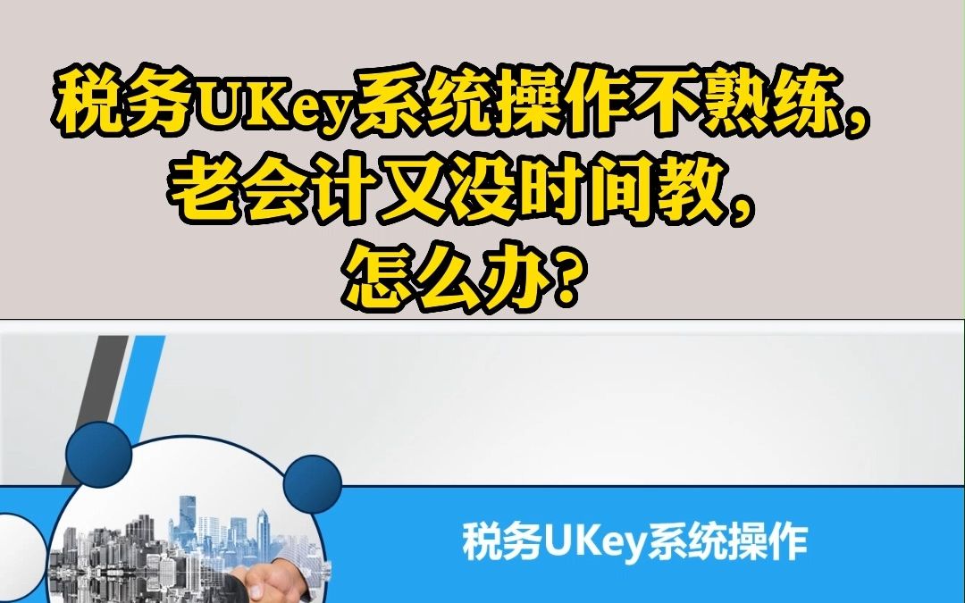 税务UKey系统操作不熟练,老会计又没时间教,怎么办?别着急,税务UKey...