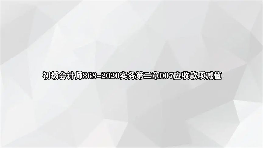 初级会计师368-2020实务第二章007应收款项减值