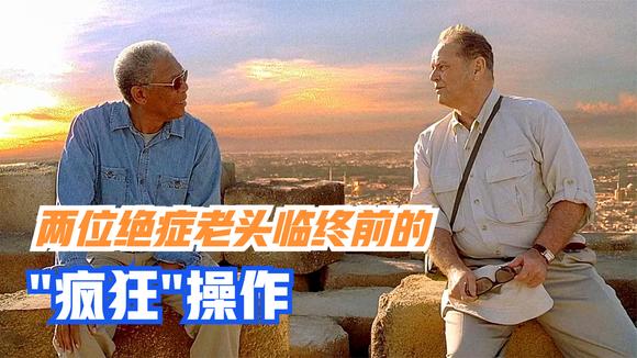 两位得了绝症的老头临终前的“疯狂”操作,电影《遗愿清单》