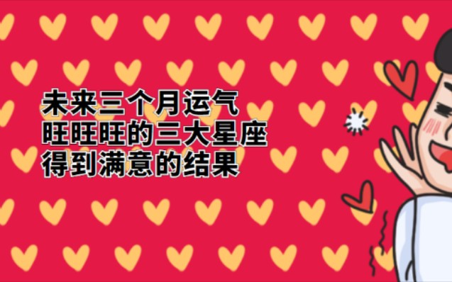 未来三个月运气旺旺旺的三大星座 得到满意的结果