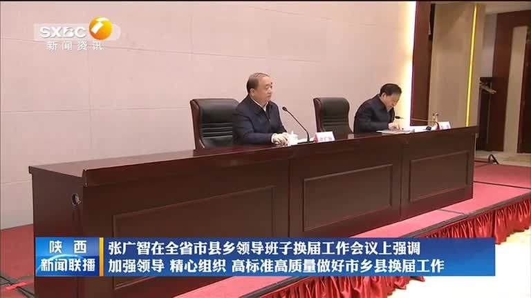 张广智在全省市县乡领导班子换届工作会议上强调 加强领导 精心组织 .