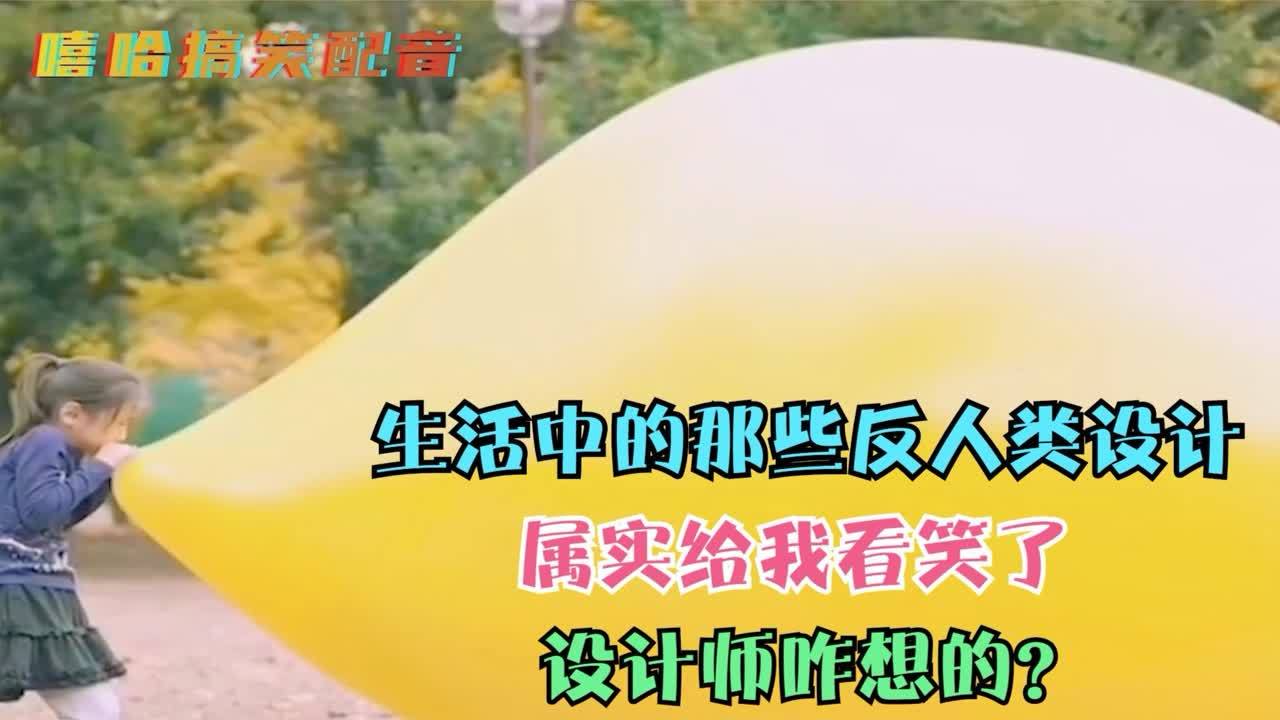 【搞笑配音】盘点生活中的反人类设计,强烈建议给设计师扣工资!