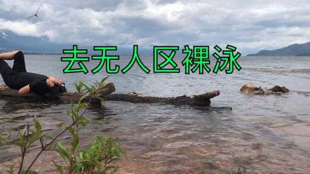 在大理的无人区裸泳,怕被人撞见水里不敢起身