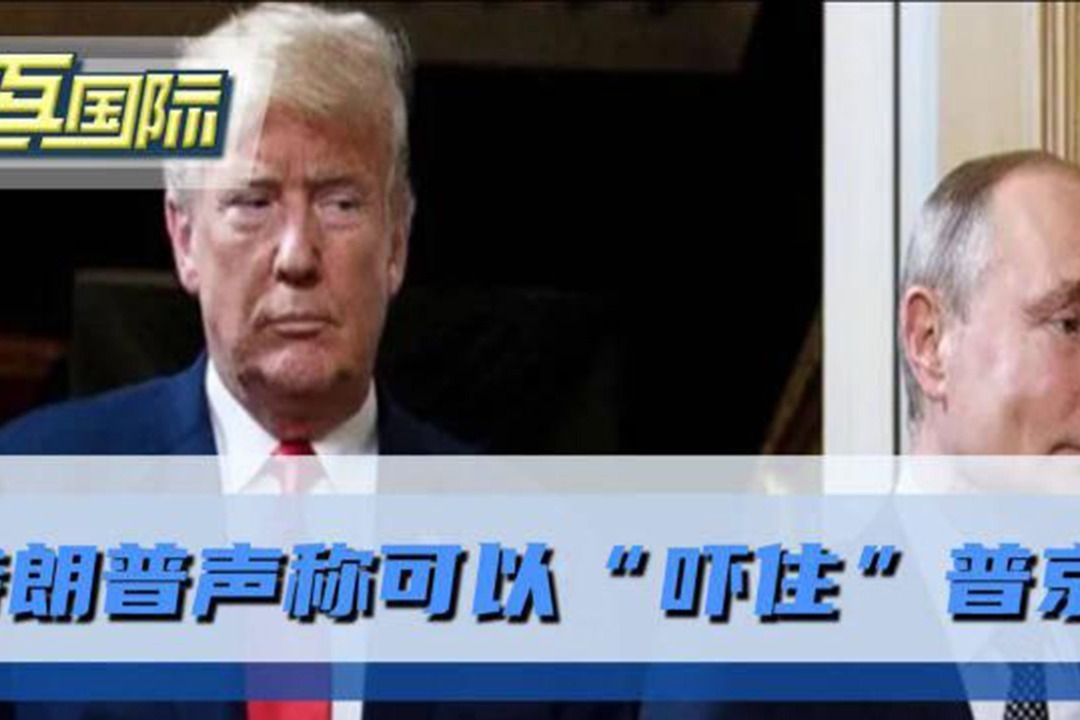 特朗普声称:如果我是总统可以吓住普京,不让他把"核"挂在嘴边
