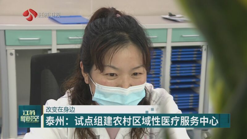 [江苏新时空]改变在身边 泰州:试点组建农村区域性医疗服务中心