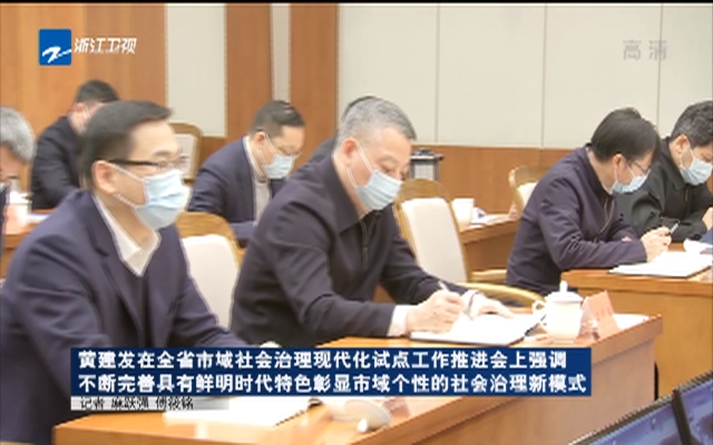 黄建发在全省市域社会治理现代化试点工作推进会上强调 不断完善...