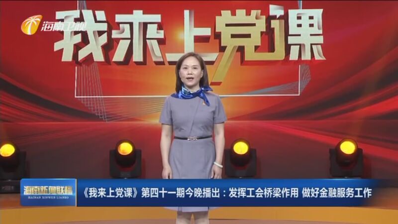 [海南新闻联播]《我来上党课》第四十一期今晚播出:发挥工会桥梁作用 ...