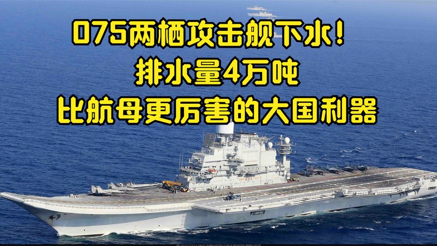 075两栖攻击舰下水!排水量4万吨,比航母更厉害的大国利器