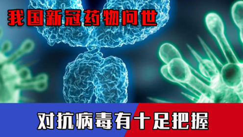 最新进展!我国新冠药物问世,抗病毒有十足把握,已开始救治患者