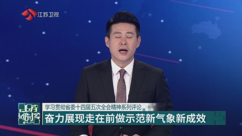 [江苏新时空]学习贯彻省委十四届五次全会精神系列评论 奋力展现走在...