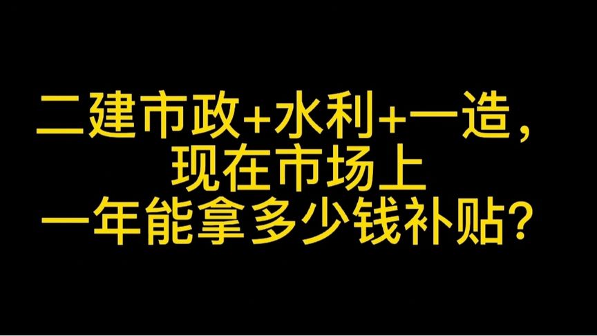 考证篇14:二建市政+水利+一造,现在市场上一年能拿多少钱补贴?