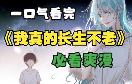 一口气看完超级爽漫《我真的长生不老》,男主在汉朝蹲过牢,也在21...