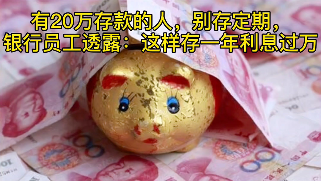 有20万存款的人,别存定期,银行员工透露:这样存一年利息过万