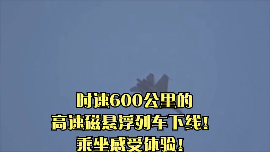 时速600公里的高速磁悬浮列车下线!乘坐感受体验!