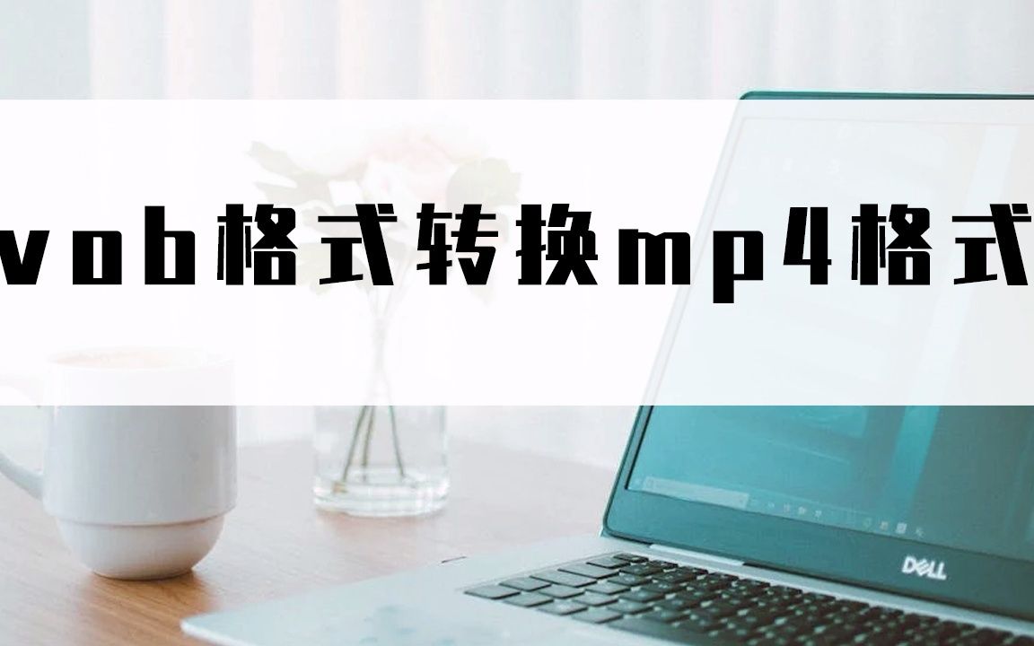 vob格式怎么转换mp4格式?简单的格式转换教程快学起来