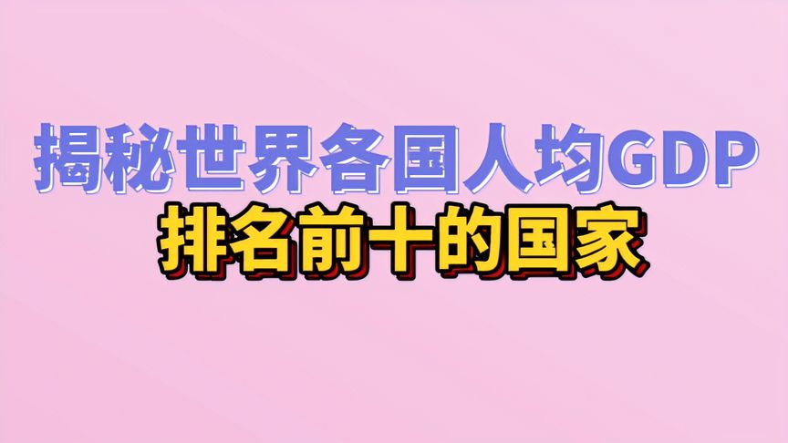 世界各国人均GDP排名前十的国家,你知道吗,快来看看吧