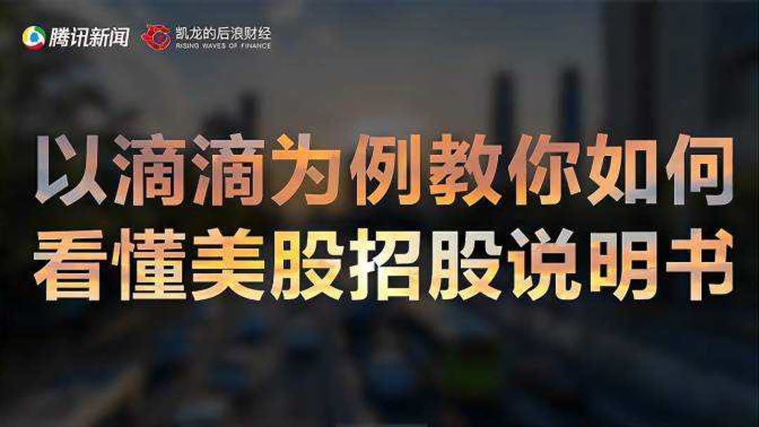 以滴滴为例,教你如何快速看懂美股招股说明书,避免“打新”风险