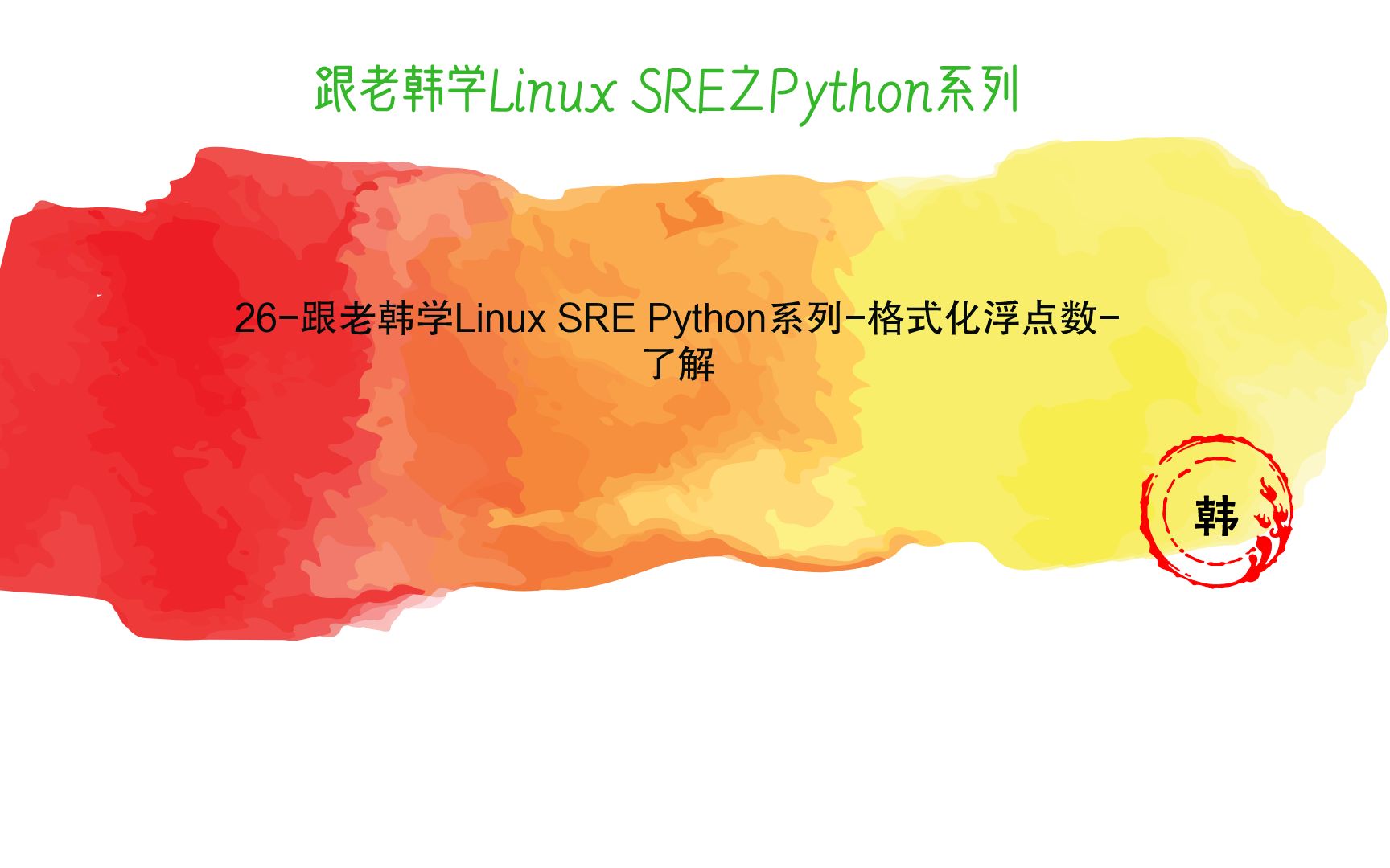 26-跟老韩学Linux SRE Python系列-格式化浮点数-了解