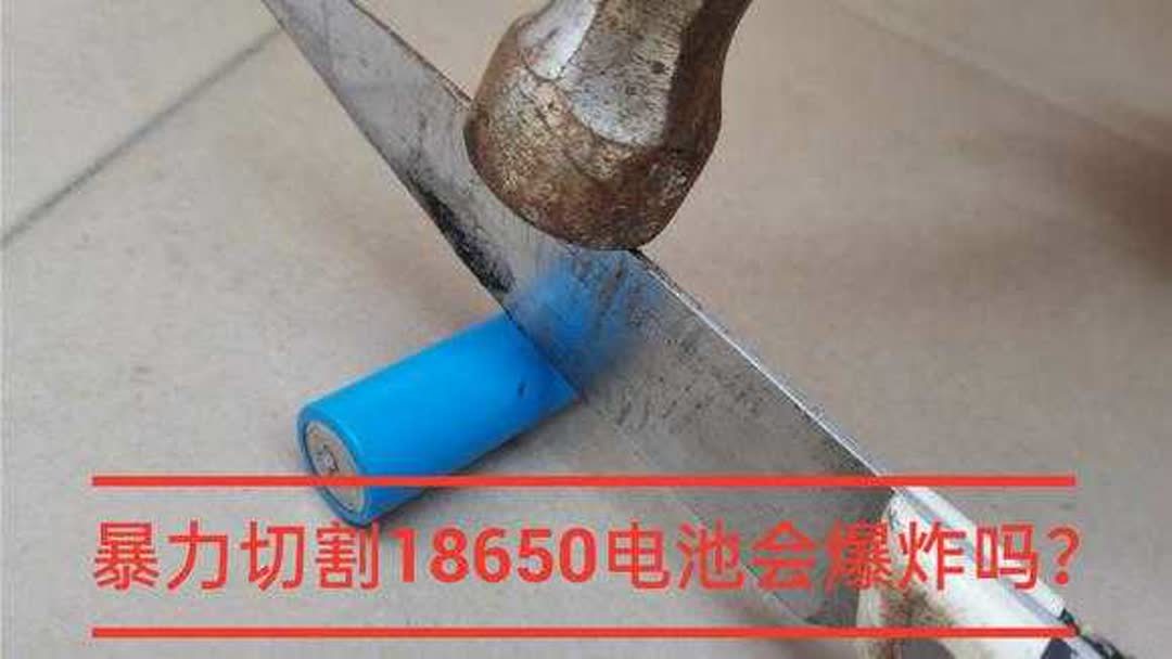 暴力切割18650电池会爆炸吗,视频为你探索与发现