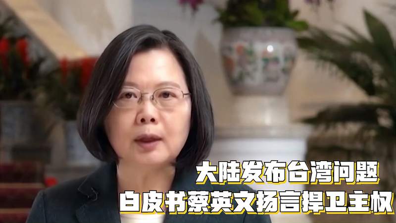 统一又进一步,大陆发布台湾问题白皮书,蔡英文扬言“捍卫主权”