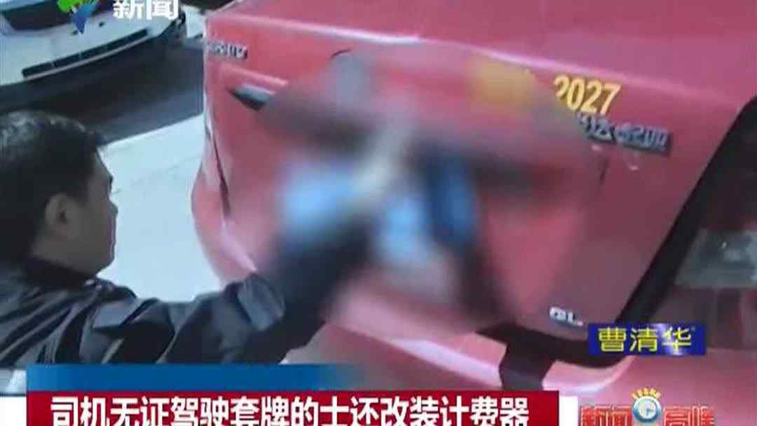 司机无证驾驶套牌的士还改装计费器