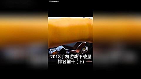 2018年手机游戏下载量排名前十【下】第一名我真没想到